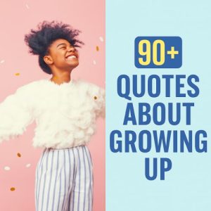 90+ Inspiring Growing Up Quotes to Embrace Life’s Journey